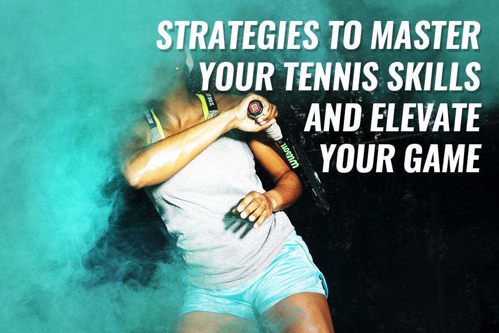 Strategies to Master Your Tennis Skills and Elevate Your Game - Blog